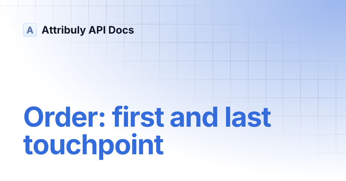 Order: first and last touchpoint | Attribuly API Docs